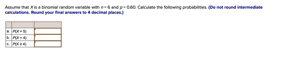 SOLVED: Assume that Xis binomial random variable with n = 6 and p = 0.60. Calculate the ...
