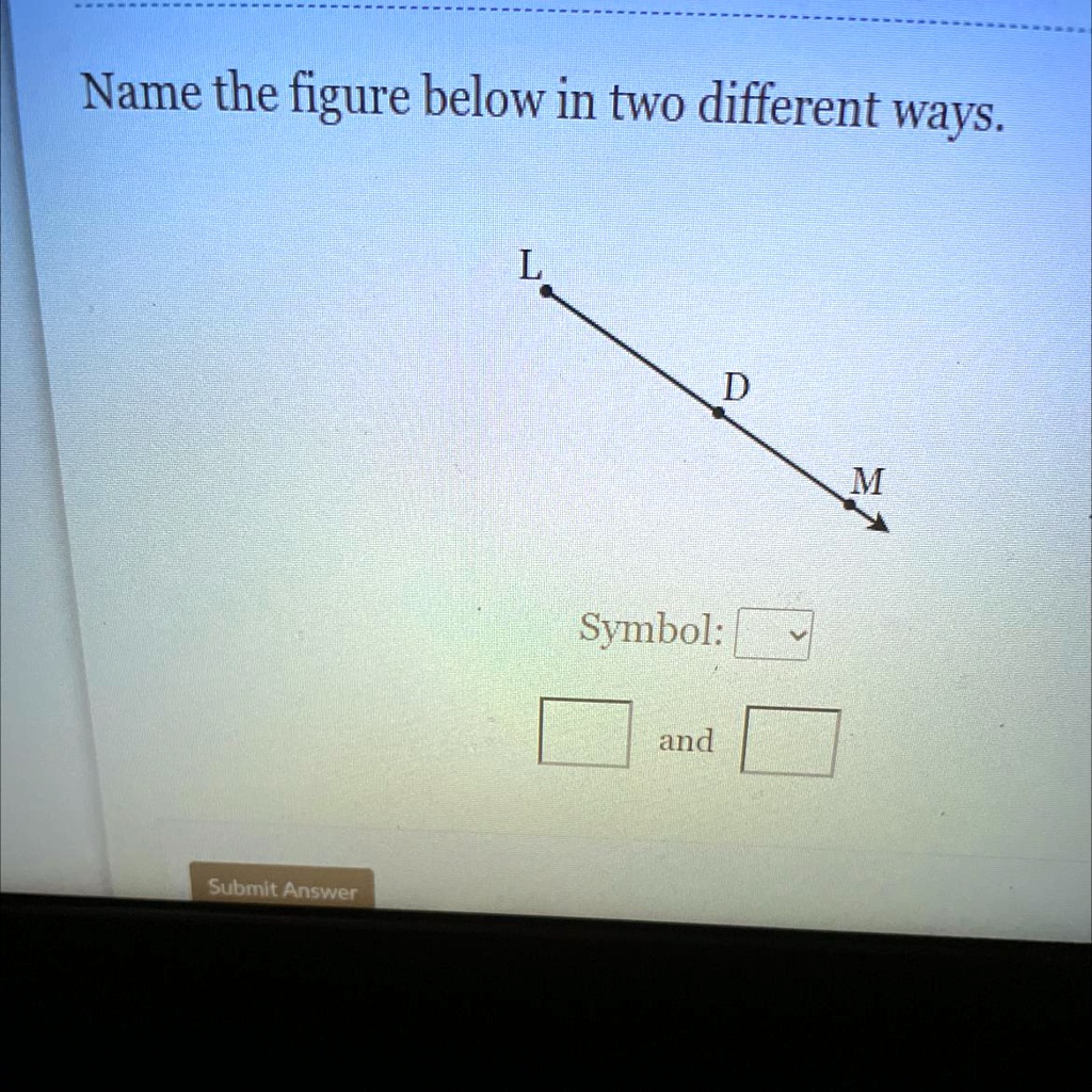 Name the figure below in two different ways. L Symbol: and D M