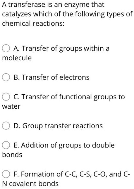 A transferase is an enzyme that catalyzes which of the following types ...