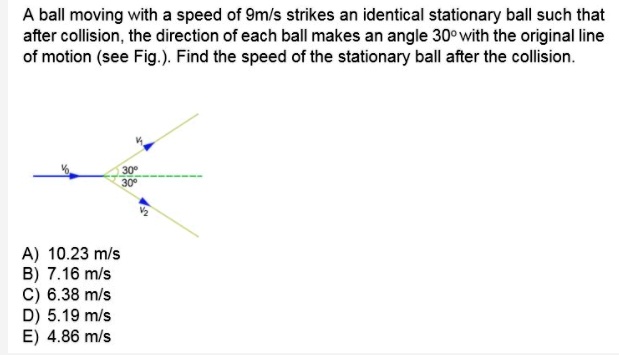 A ball moving with a speed of 9m/s strikes an identical stationary ball ...