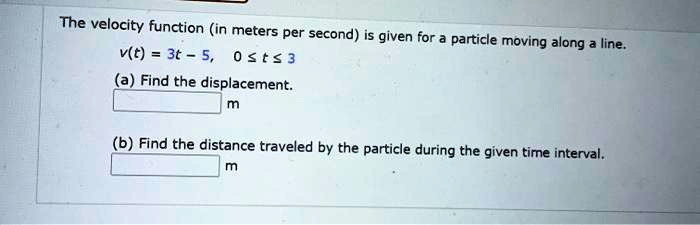 the velocity function in meters per second is given for particle moving along line vt 3t 5 0 t 3 ...