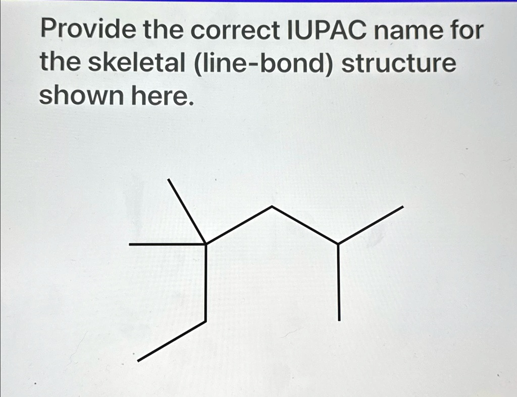 SOLVED: Provide the correct IUPAC name for the skeletal (line-bond ... SOLVED: Provide the correct IUPAC name for the skeletal (line-bond ...