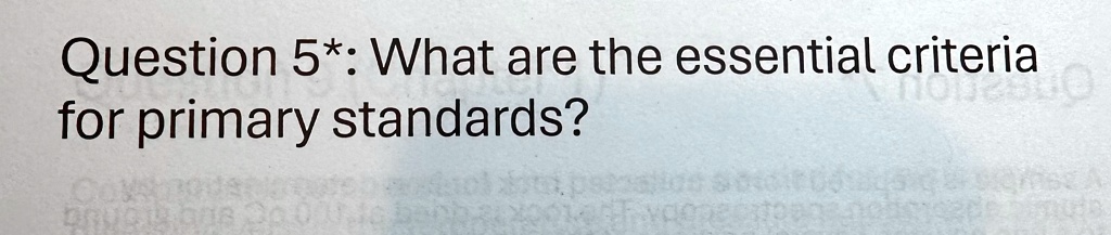 Question 5^(**) : What are the essential criteria for primary standards ...