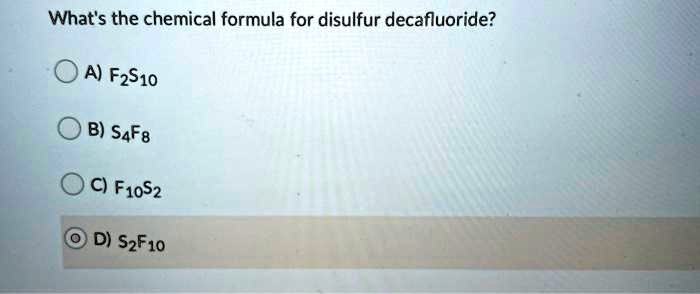 SOLVED: What's the chemical formula for disulfur decafluoride? A) F2S10 B) S2F10 C) F10S2 D) SF10