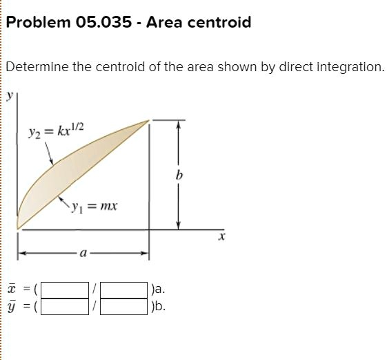 Problem 05.035 - Area centroid Determine the centroid of the area shown by direct integration. y ...