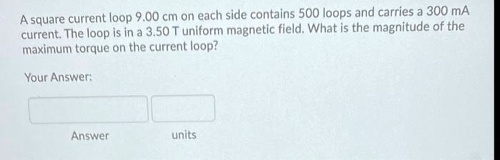 SOLVED: A square current loop 9.00 cm on each side contains 500 loops and carries a 300 mA ...