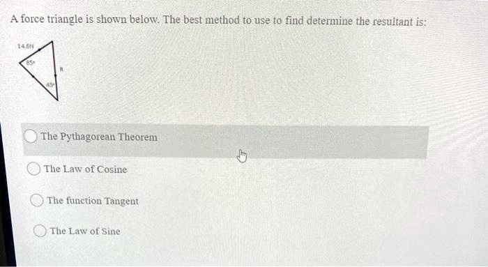 A force triangle is shown below The best method to use to find determine the resultant is The ...