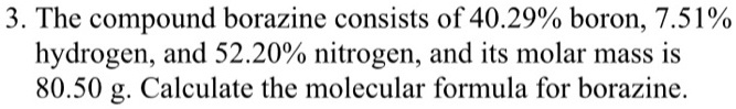 SOLVED: 3 The compound borazine consists of 40.29% boron, 7.51% ...