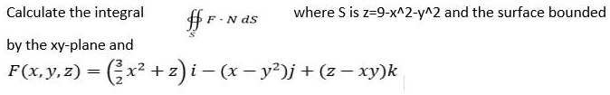 SOLVED: Calculate the integral ff F-N as where S is 2-9-x42-v^2 and the ...