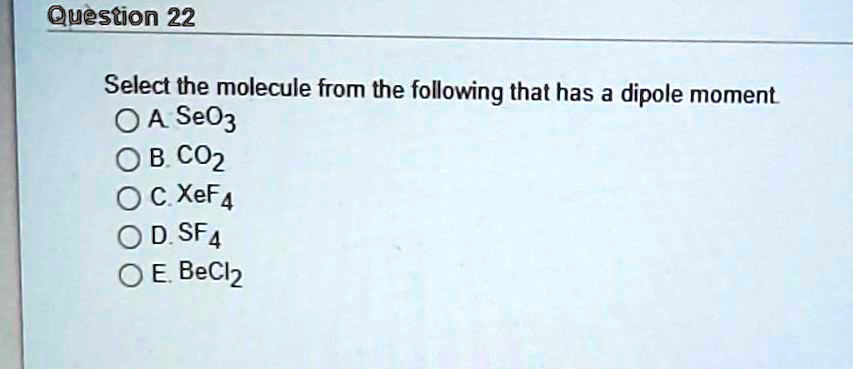 question 22 select the molecule from the following that has a dipole moment a seo3 b co2 c xef4 ...