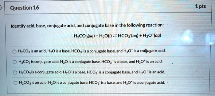 SOLVED: Question 16 1pts Identify acid; base, conjugate acid, and ...