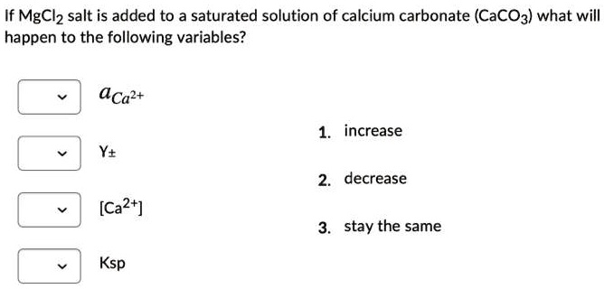 SOLVED: If MgClz salt is added to a saturated solution of calcium carbonate (CaCO3) what will ...