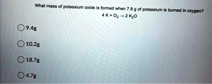 what mass of potassium oxide s formed when 7 8 g of potassium burned in ...