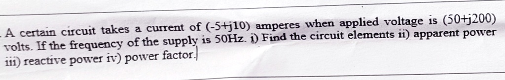 A certain circuit takes a current of (-5+j10) amperes when applied voltage is (50+j200) volts ...