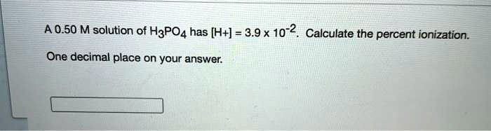 SOLVED: A 0.50 M solution of H3PO4 has (H+] =3.9X 10-2 Calculate the ...