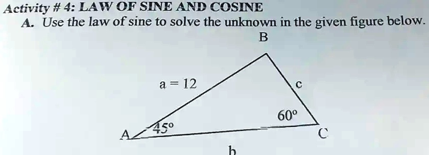 Activity # 4: LAW OF SINE AND COSINE A. Use the law of sine to solve the unknown in the given ...