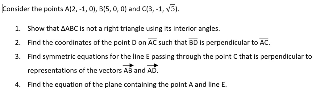 SOLVED: consider the points A(2, -1, 0), B(5,0,0) and c(3,-1, V5). Show that AABC is not a right ...
