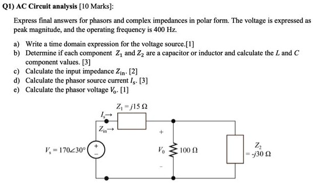 Q1) AC Circuit analysis [10 Marks]: Express final answers for phasors and complex impedances in ...