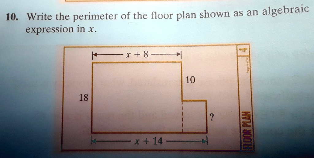 [GET ANSWER] 10. Write the perimeter of the floor plan shown as an algebraic expression in x. 18 ...