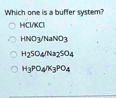 SOLVED: Which one is a buffer system? HCl/KCl HNO3/NaNO3 H2SO4/Na2SO4 ...