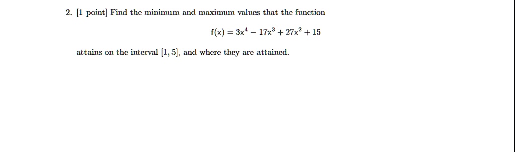 SOLVED: 2. [1 point] Find the minimum and maximum values that the function f(x) = 3x4 - 17x3 ...