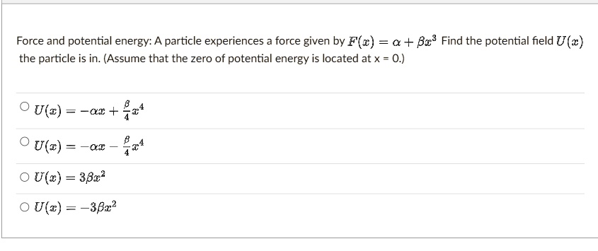 SOLVED: Force and potential energy: A particle experiences force given by F(x) = Î± + Î²xÂ² ...