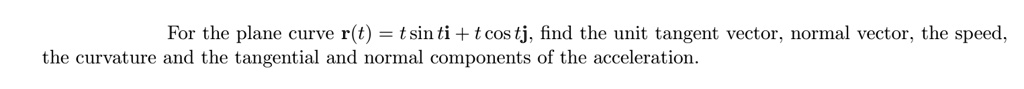 SOLVED: For the plane curve r(t) = tsin ti + tcos tj, find the unit tangent vector; normal ...