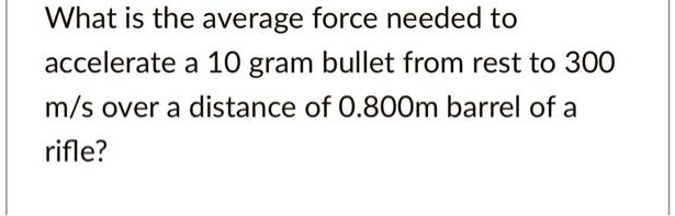 SOLVED: What is the average force needed to accelerate a 10 gram bullet ...