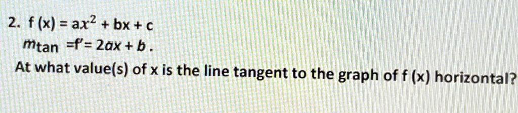 1. f(x) = ax^2 + bx + c f'(x) = 2ax + b At what value(s) of x is the line tangent to the graph ...