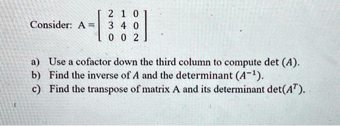 SOLVED: 2 1 Consider:A 3 4 aUse a cofactor down the third column to compute det A bFind the ...