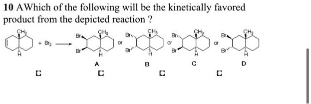[GET ANSWER] 10 awhich of the following will be the kinetically favored ...