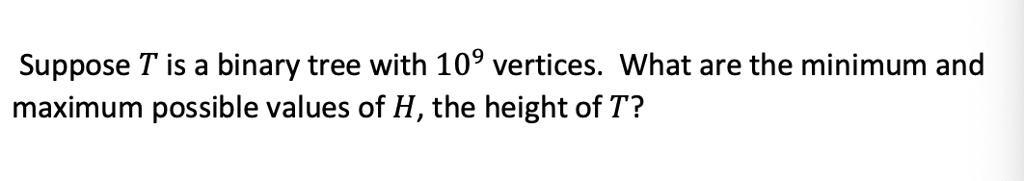 SOLVED: Suppose T is a binary tree with 109 vertices. What are the minimum and maximum possible ...