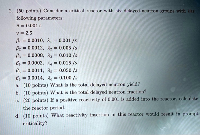 SOLVED: consider a critical reactor with six delayed-neutron groups whith the following ...