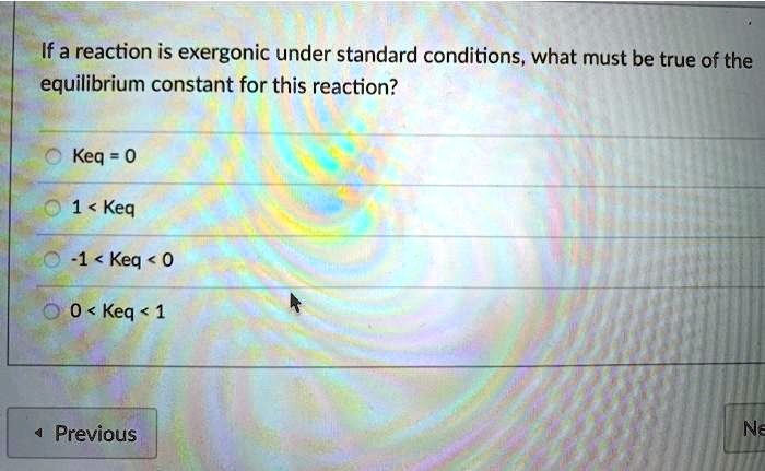 SOLVED: Ifa reaction is exergonic under standard conditions, what must ...