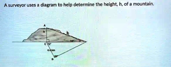 [GET ANSWER] A surveyor uses a diagram to help determine the height, h ...