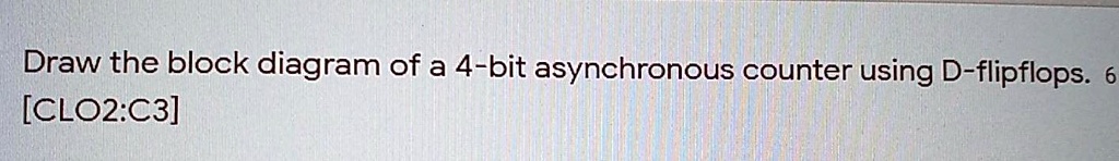 Solved Draw The Block Diagram Of A 4 Bit Asynchronous Counter Using D Flip Flops Clo2c3