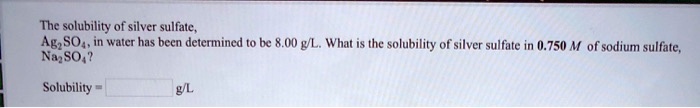 SOLVED:The solubility of silver sulfate. Ag2S04, in water has been ...