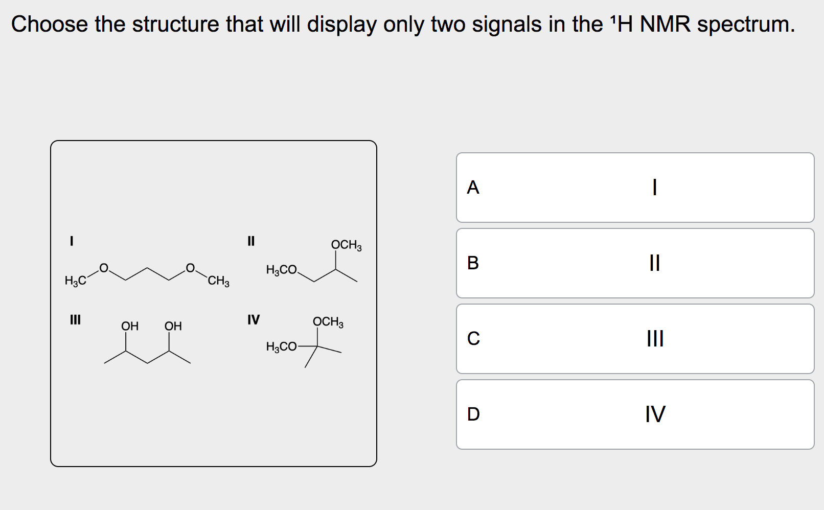Choose the structure that will display only two signals in the ^1H NMR spectrum. I III II IV A I ...