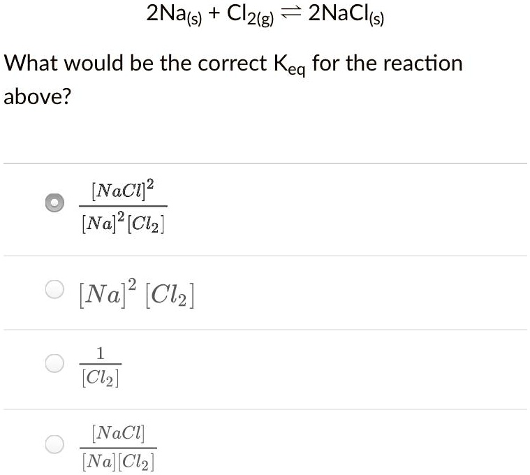 SOLVED: 2Na(s) + Cl2(g) â†’ 2NaCl(s) What would be the correct Keq for ...