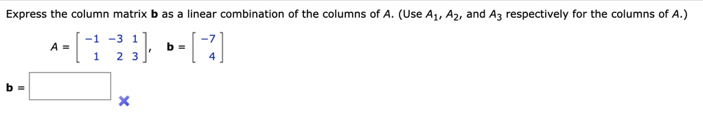 SOLVED: Express the column matrix b as a linear combination of the columns of A: (Use A1, Az ...