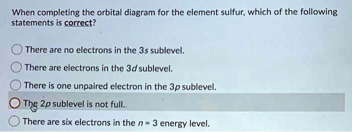 When completing the orbital diagram for the element sulfur, which of the following statements is ...