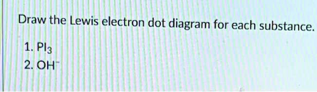 [GET ANSWER] Draw the Lewis electron dot diagram for each substance. 1 ...