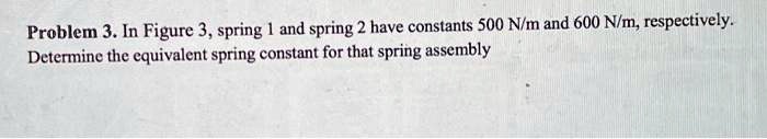 SOLVED: Problem 3. In Figure 3, spring and spring 2 have constants 500 ...