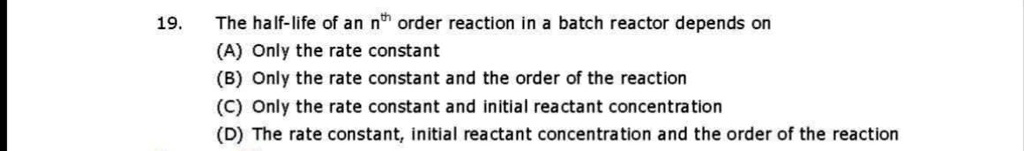 The half-life of an nth order reaction in a batch reactor depends on 19 ...
