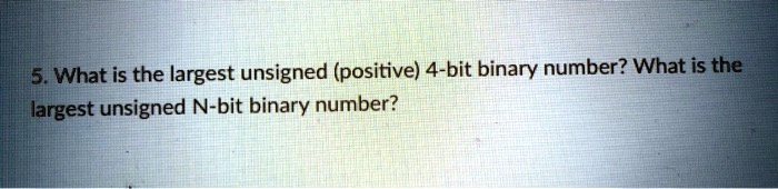 What Is The Largest Unsigned Positive 4 Bit Binary Number What Is The 9877