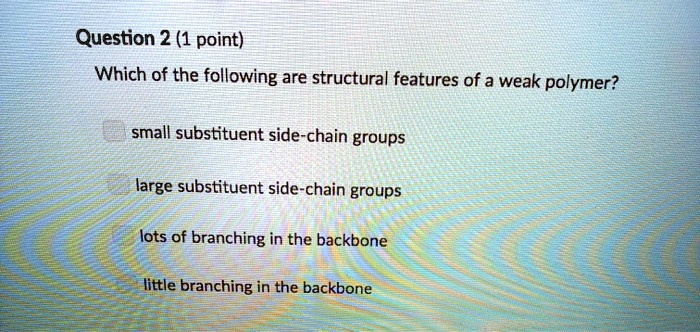 SOLVED: Question 2 (1 point) Which of the following are structural features of a weak polymer ...