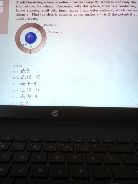 SOLVED: A solid insulating sphere of radius a carries charge 2q, which is uniformly distributed ...