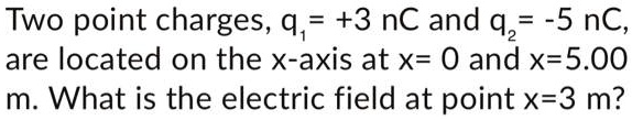 SOLVED: Two point charges, q, +3 nC and q2 = -5 nC, are located on the X-axis at x = 0 and x ...