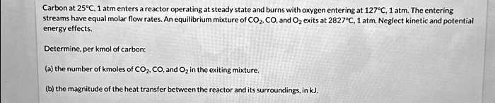 SOLVED: Carbon at 25°C, 1 atm enters a reactor operating at steady state and burns with oxygen ...