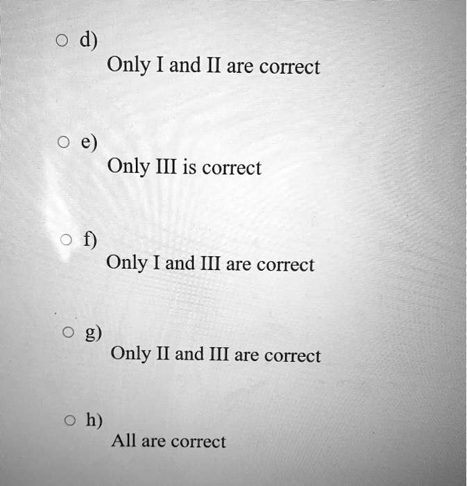SOLVED: d) Only I and II are correct e) Only III is correct f) Only I ...